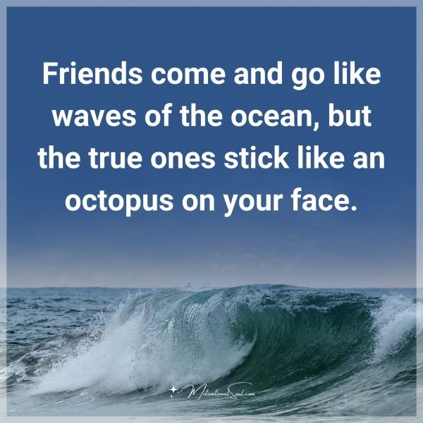 Quote: Friends come and go like waves of the ocean, but the true ones ...
