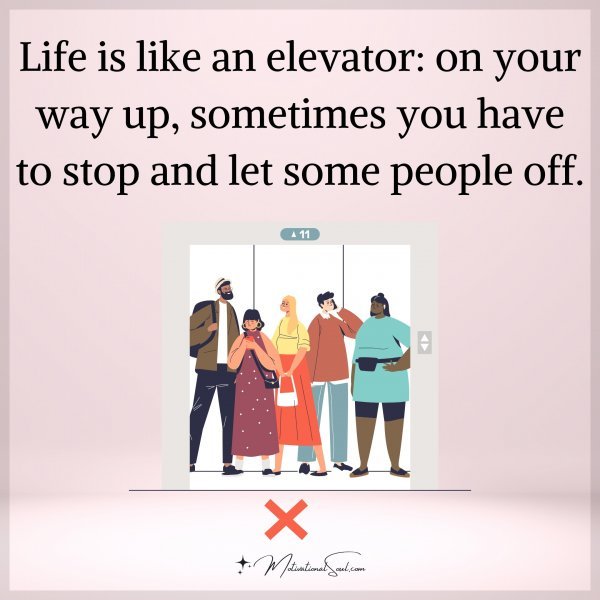 Quote: Life is like an elevator: on your way up, sometimes ...