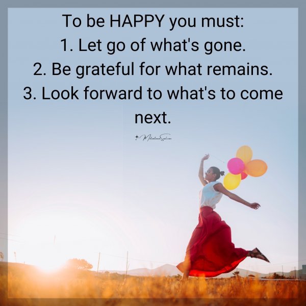 Quote: To be HAPPY you must:1. Let go of what's gone. - Motivational Soul