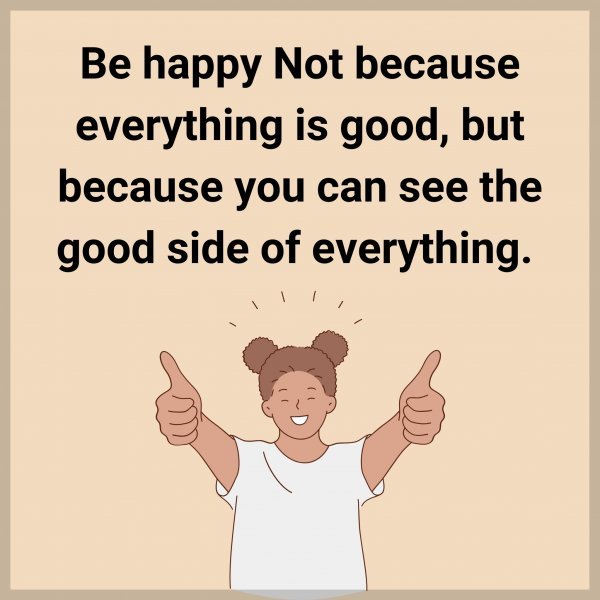 Quote: Be happy Not because everything is good, but - Motivational Soul
