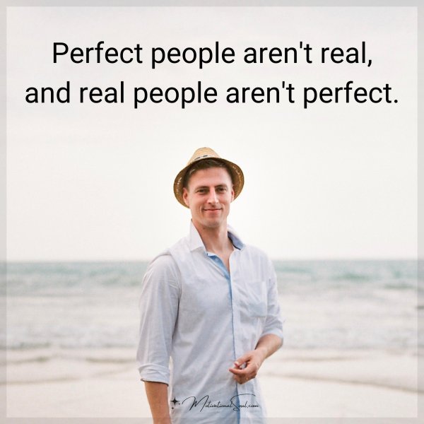 Quote: Perfect people aren't real, and real people aren't perfect ...
