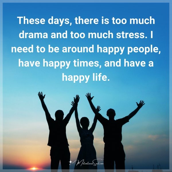 Quote: These days, there is too much drama and too much stress. I need ...