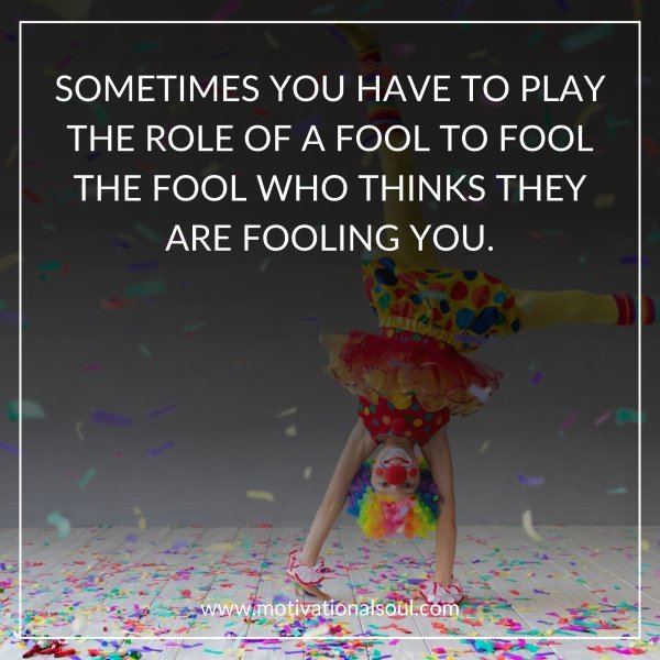 Quote: SOMETIMES YOU HAVE TO PLAY THE ROLE OF THE FOOL TO FOOL ...