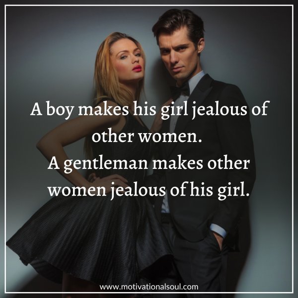 Quote: A boy makes his girl jealous of other woman. A gentleman ...