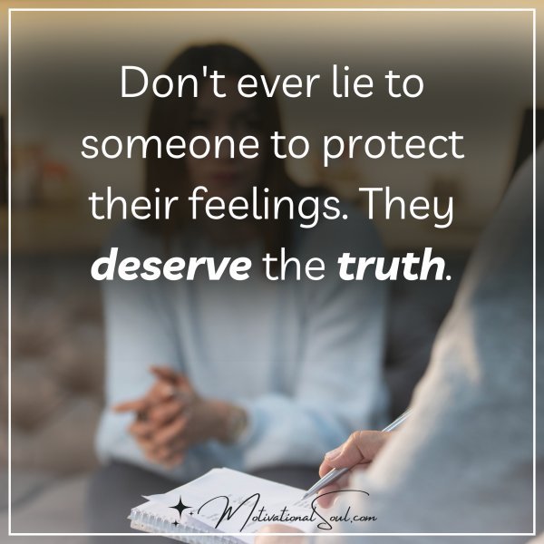 Quote: DON'T EVER LIE TO SOMEONE TO PROTECT THEIR FEELINGS ...