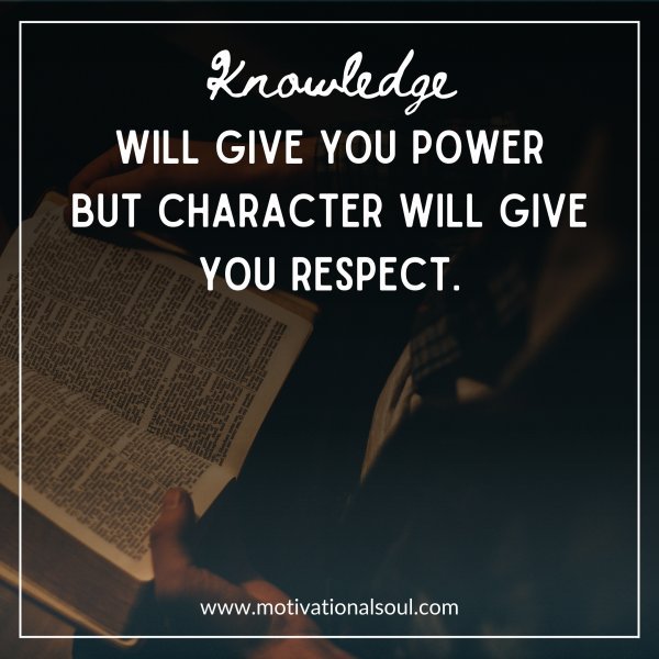 Quote: KNOWLEDGE Will Give You Power But Character will give ...