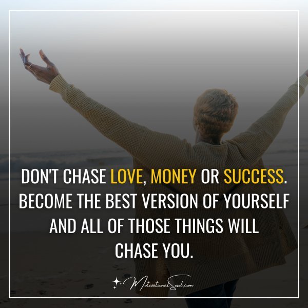 Quote: DON'T CHASE LOVE, MONEY OR SUCCESS. BECOME THE BEST ...