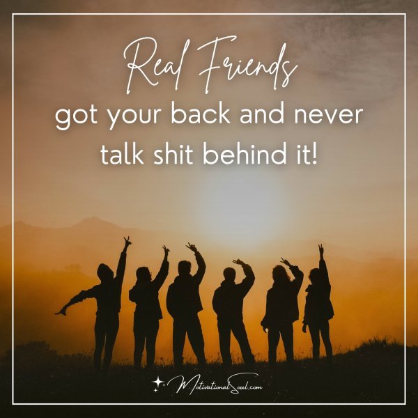 Quote: REAL FRIENDS GOT YOUR BACK AND NEVER TALK SHIT BEHIND ...