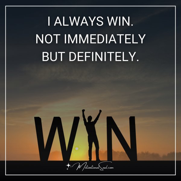 Quote: I ALWAYS WIN. NOT IMMEDIATELY BUT DEFINITELY. - Motivational Soul