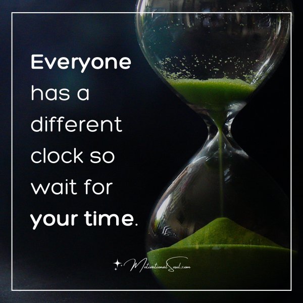 Quote: Everyone has a different clock so wait for your time ...