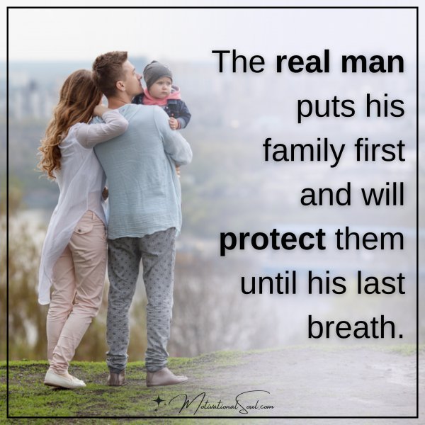Quote: THE REAL MAN PUTS HIS FAMILY FIRST AND WILL PROTECT THEM ...