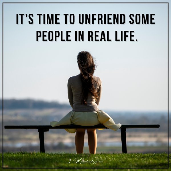 Quote: It's time to unfriend some people in real life. - Motivational Soul