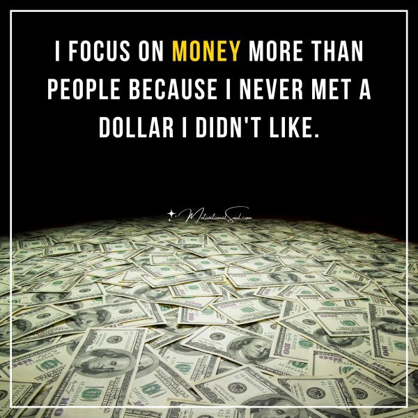 Quote: I FOCUS ON MONEY MORE THAN PEOPLE BECAUSE I NEVER MET A DOLLAR I ...