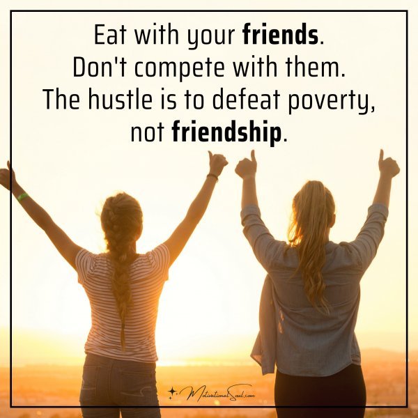 Quote: Eat with your friends. Don't compete with them. The hustle is to ...
