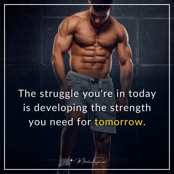 Quote: The struggle you're in today is developing the strength you need ...