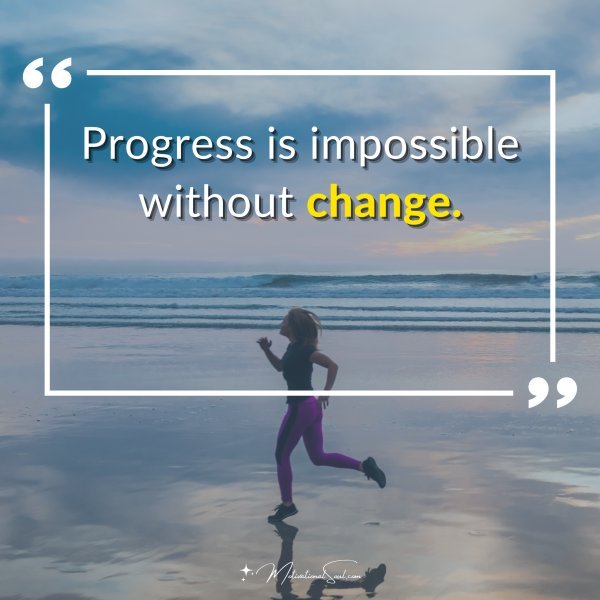 Quote: Progress is impossible without change. - Motivational Soul