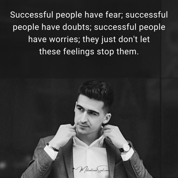 Quote: Successful people have fear; successful people have doubts ...
