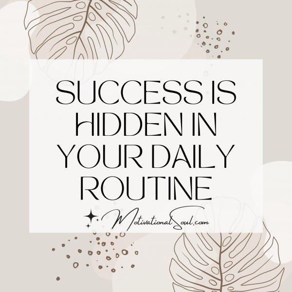 Quote: SUCCESS IS HIDDEN IN YOUR DAILY ROUTINE. - Motivational Soul