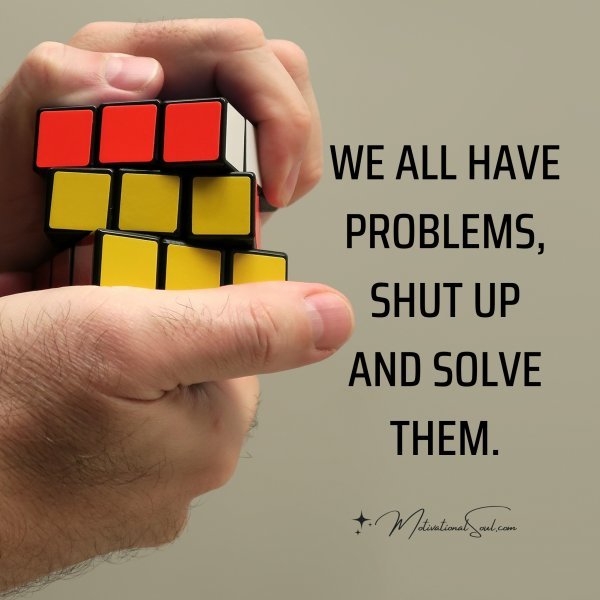 Quote We All Have Problems Shut Up And Solve Them Motivational Soul