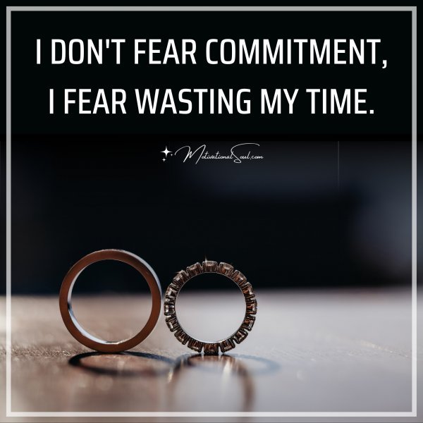 Quote: I DON'T FEAR COMMITMENT, I FEAR WASTING MY TIME. - Motivational Soul Quote: I DON'T FEAR COMMITMENT, I FEAR WASTING MY TIME. - Motivational Soul