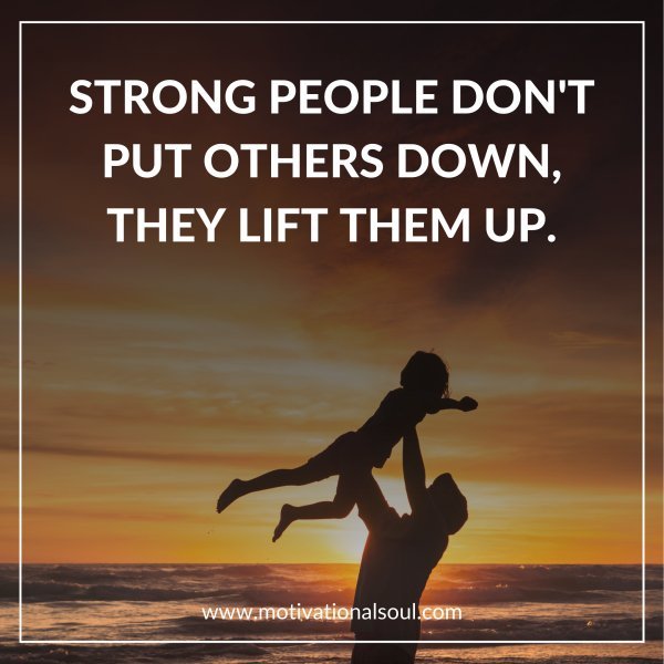 Quote: STRONG PEOPLE DON'T PUT OTHERS DOWN... THEY LIFT - Motivational Soul