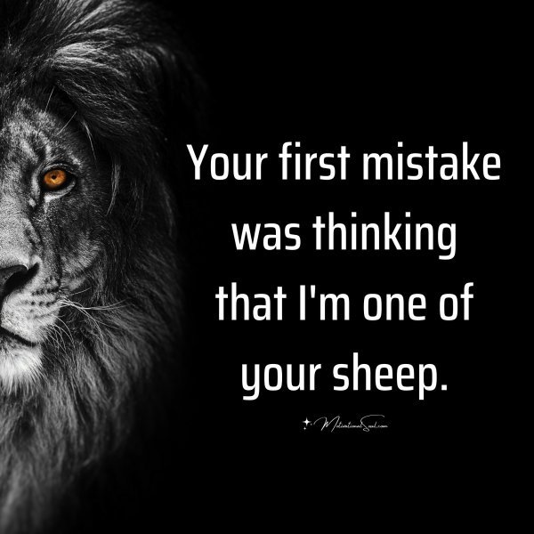 Quote: Your first mistake was thinking that I'm one of your sheep ...