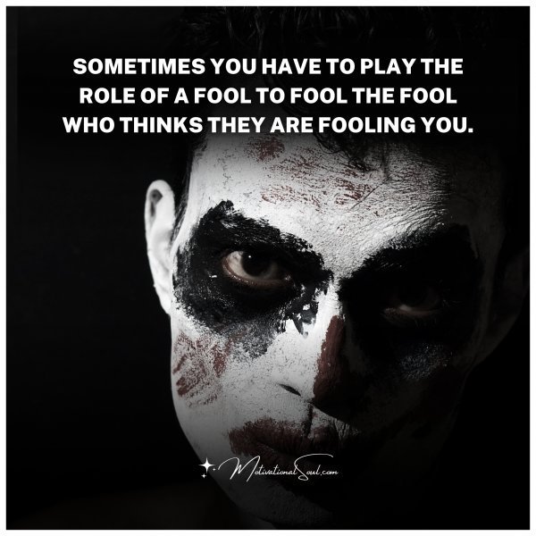 Quote: SOMETIMES YOU HAVE TO PLAY THE ROLE OF A FOOL TO FOOL THE FOOL ...