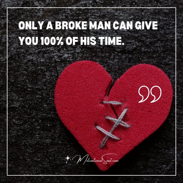 Quote: ONLY A BROKE MAN CAN GIVE YOU 100% OF HIS TIME. - Motivational Soul