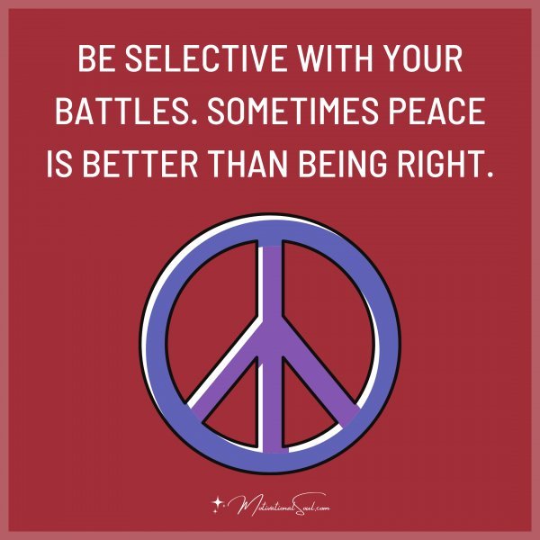 Quote: BE SELECTIVE WITH YOUR BATTLES. SOMETIMES PEACE IS BETTER THAN ...