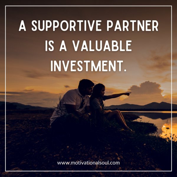 Quote: A SUPPORTIVE PARTNER IS A VALUABLE INVESTMENT. - Motivational Soul