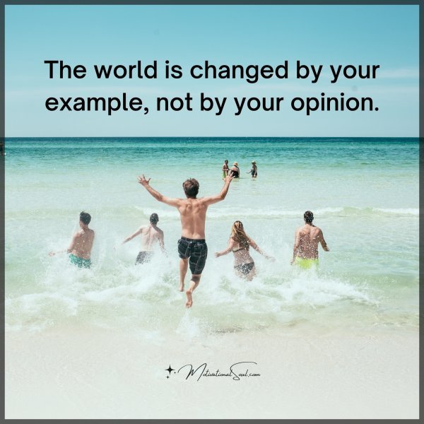 Quote: The world is changed by your example, not by your opinion ...