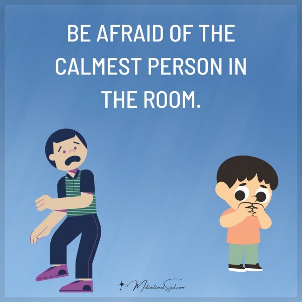Quote: BE AFRAID OF THE CALMEST PERSON IN THE ROOM. - Motivational Soul