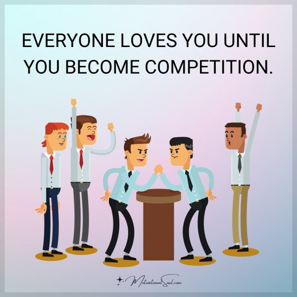 Quote: EVERYONE LOVES YOU UNTIL YOU BECOME COMPETITION. - Motivational Soul