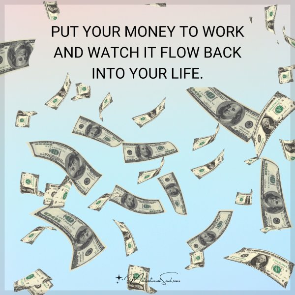 Quote: PUT YOUR MONEY TO WORK AND WATCH IT FLOW BACK INTO ... Quote: PUT YOUR MONEY TO WORK AND WATCH IT FLOW BACK INTO ...