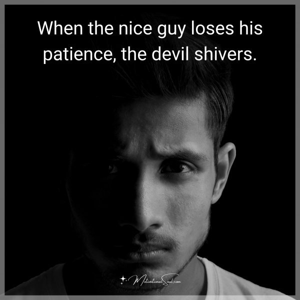 Quote: When the nice guy loses his patience, the devil shivers ...