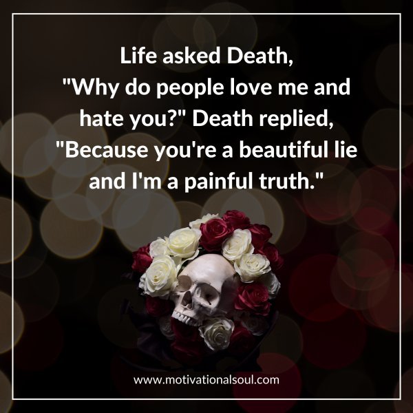 Quote: Life asked Death, "Why do people love me and hate you ...