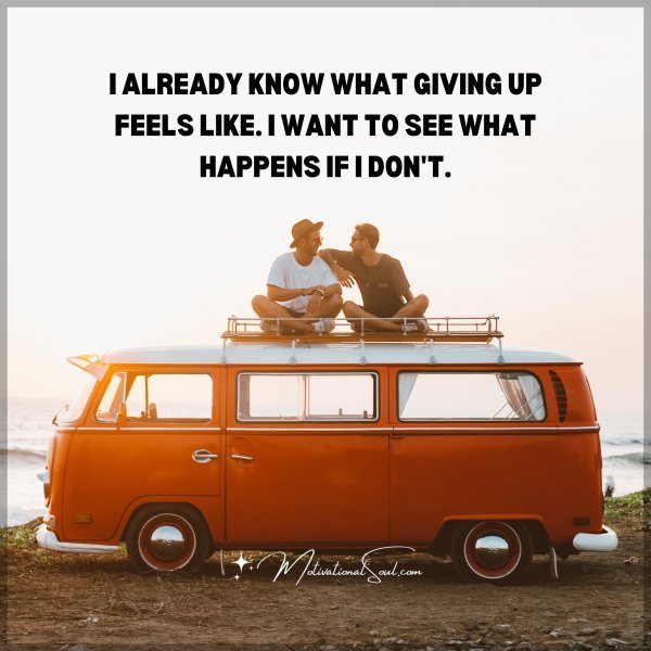 Quote: I already know what giving up feels like. I want to ...
