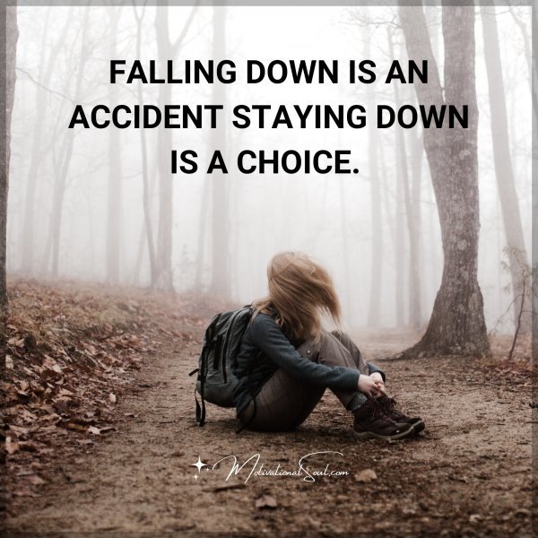 Quote: FALLING DOWN IS AN ACCIDENT STAYING DOWN IS A CHOICE ...
