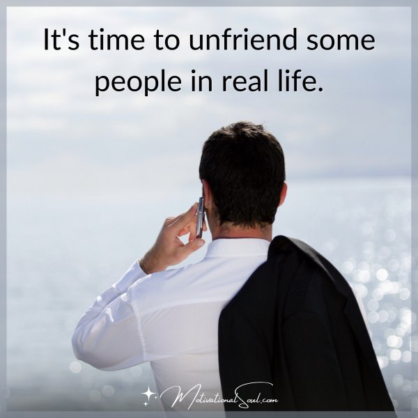 Quote: It's time to unfriend some people in real life. - Motivational Soul