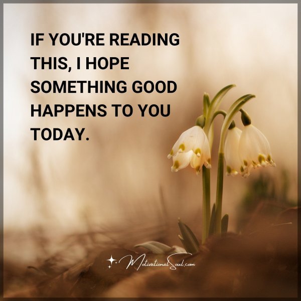 Quote: IF YOU'RE READING THIS I HOPE SOMETHING GOOD HAPPENS ...