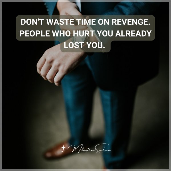 Quote: Don't waste time on revenge. People who hurt you already lost ...