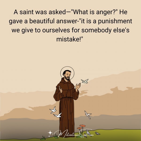 Quote: A saint was asked—"What is anger?" He gave a beautiful ...