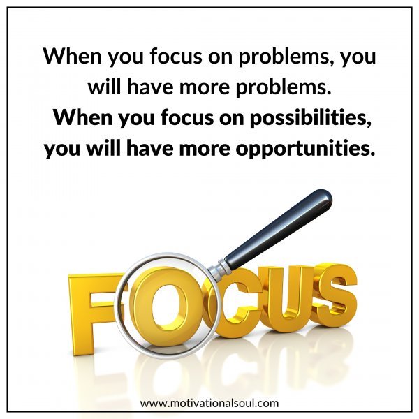 Quote: When you focus on problems, you will have more problems ...