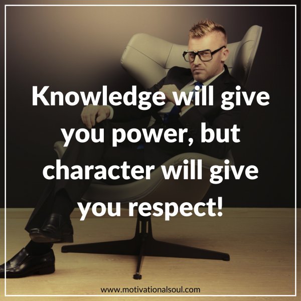 Quote: KNOWLEDGE WILL GIVE YOU POWER BUT CHARACTER WILL GIVE YOU ...