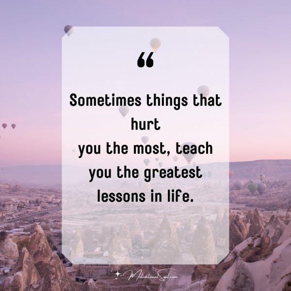 Quote: Sometimes things that hurt you the most, teach you ...