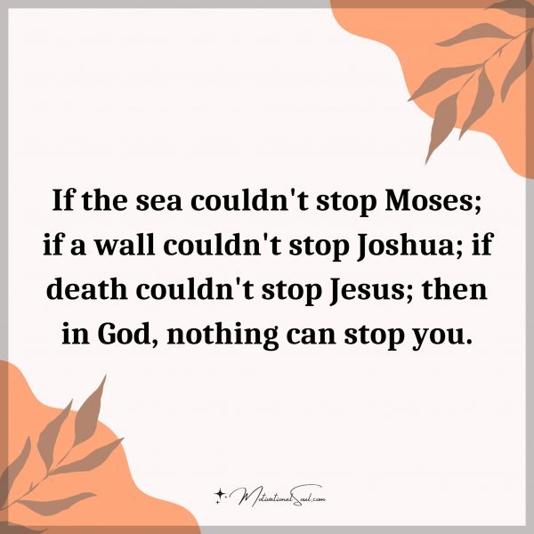 Quote: If the sea couldn't stop Moses; if a wall couldn't stop ...