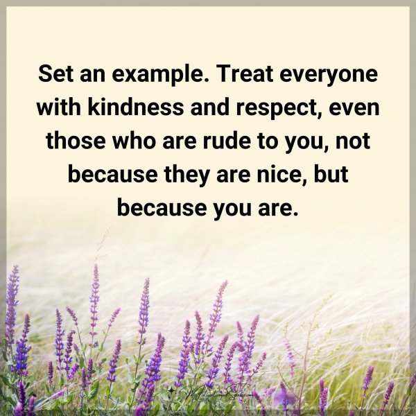 Quote: Set an example. Treat everyone with kindness and respect, even ...