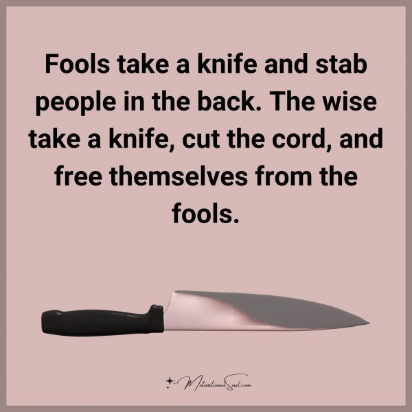 Quote: Fools take a knife and stab people in the back. The wise take a ...