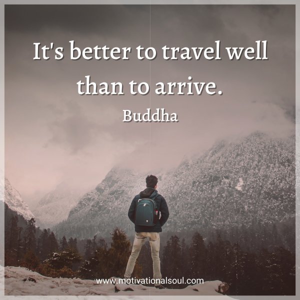 Quote: It's better to travel well than to arrive. - Motivational Soul