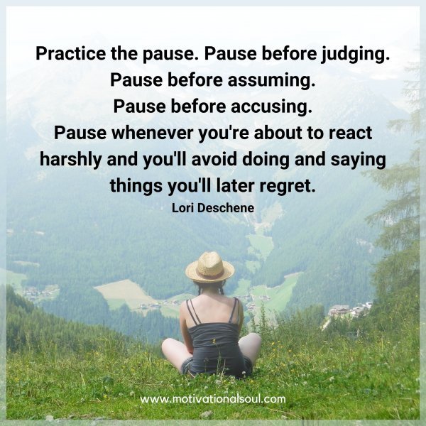 Quote: Practice the pause. Pause before judging. Pause before ...